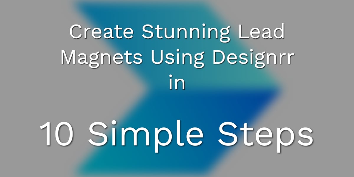 10 Simple Steps on How to Create Stunning Lead Magnets with Designrr